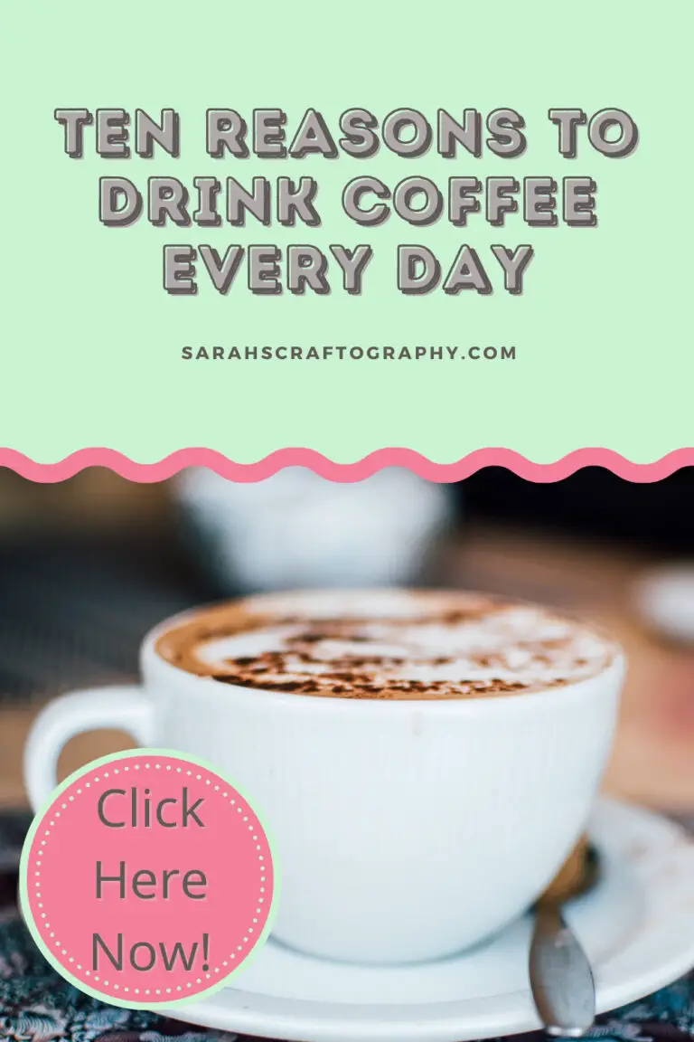 Ten Reasons To Drink Coffee Every Day - Sarahs Craftography